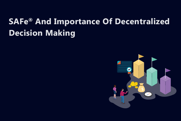 SAFe® And Importance Of Decentralized Decision Making