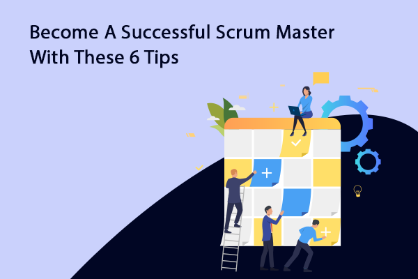 6 Tips To Become A Successful Scrum Master 6 Tips To Become A Successful Scrum Master