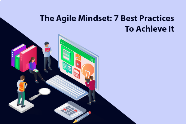 The Agile Mindset: 7 Best Practices To Achieve It The Agile Mindset: 7 Best Practices To Achieve It